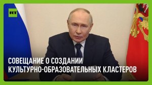 Путин проводит совещание о ходе создания культурно-образовательных кластеров