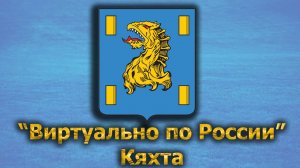 Виртуально по России. 518.  город Кяхта