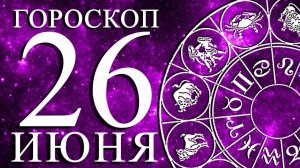 ГОРОСКОП НА 26 ИЮНЯ ДЛЯ КАЖДОГО ЗНАКА ЗОДИАКА!