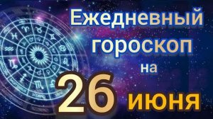 Ежедневный гороскоп на 26 июнь самый точный гороскоп