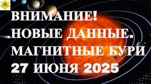 ВНИМАНИЕ! НОВЫЕ ДАННЫЕ. МАГНИТНЫЕ БУРИ 27 ИЮНЯ 2025!