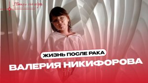 Жизнь после рака: история Валерии Никифоровой