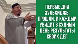 Первые дни зульхиджы прошли, и каждый увидит в Судный день результаты своих дел