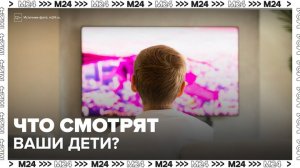 Психологи посоветовали родителям тщательно контролировать контент, который смотрят дети - Москва 24