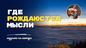 Где рождаются мысли (музыка на гитаре - импровизация)