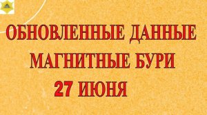 ОБНОВЛЕННЫЕ ДАННЫЕ. МАГНИТНЫЕ БУРИ 27 ИЮНЯ 2025!