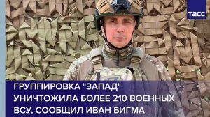 Группировка "Запад" уничтожила более 210 военных ВСУ, сообщил Иван Бигма