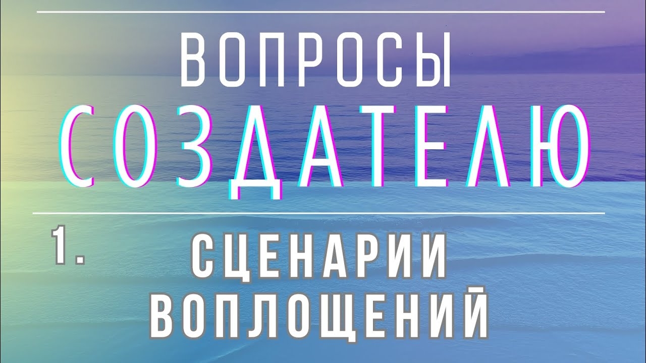 1. Сценарии воплощений. Вопросы СОЗДАТЕЛЮ.