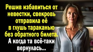 Решив избавиться от невестки, свекровь отправила её в глушь тараканью. А когда та все-таки вернулась