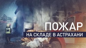 Пожар на складе мебельной фурнитуры в Астрахани — видео