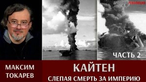 Максим Токарев. Кайтен - слепая смерть за империю. Часть 2
