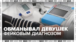 Москвич с фейковым смертельным диагнозом обманул более 10 девушек - Москва 24