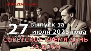 27 июля 2025 г. - Советское время день за днём - ностальгический проект
