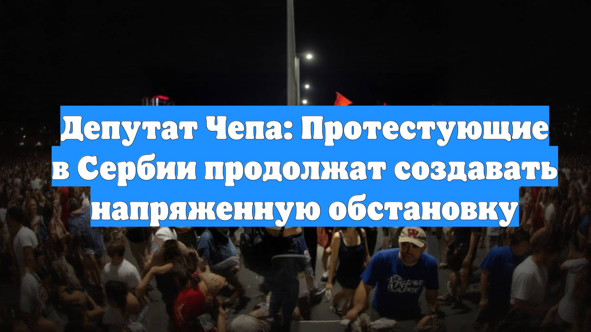 Депутат Чепа: Протестующие в Сербии продолжат создавать напряженную обстановку