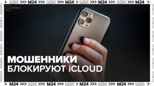 Мошенники начали блокировать телефоны жертв через iCloud - Москва 24