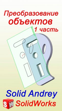 SolidWorks. Преобразование объектов. Часть 1