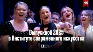 ИСИ—2025. Выпускной 2025 в Институте современного искусства