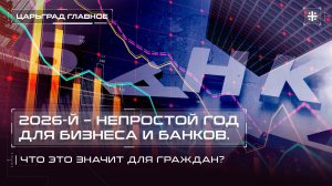 2026-й – непростой год для бизнеса и банков. Что это значит для граждан?