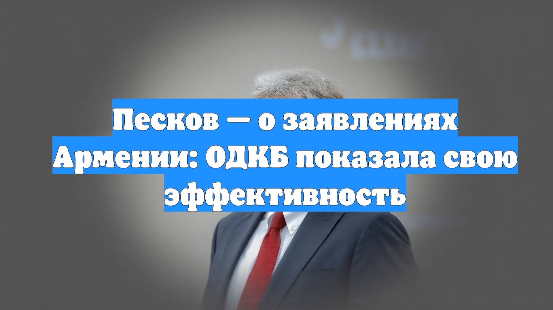 Песков — о заявлениях Армении: ОДКБ показала свою эффективность