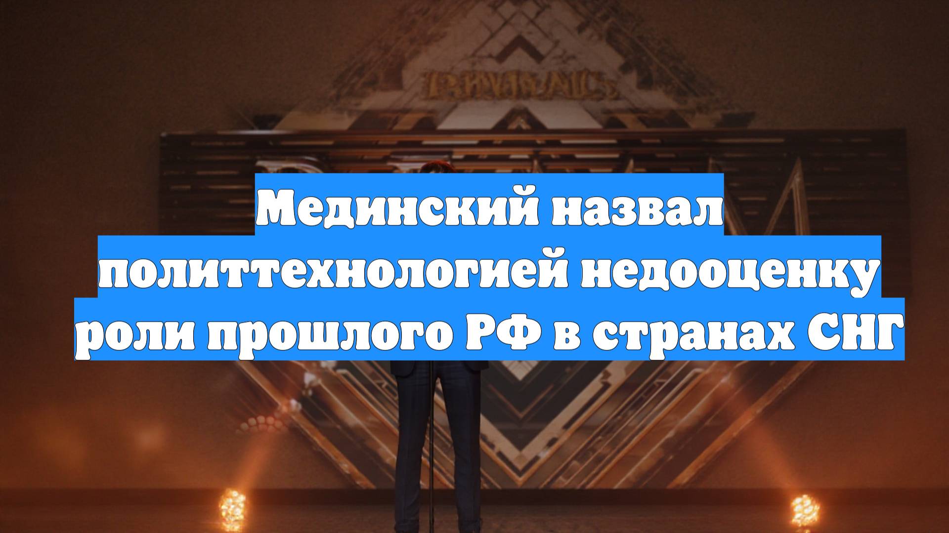 Мединский назвал политтехнологией недооценку роли прошлого РФ в странах СНГ