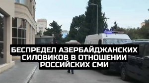 Беспредел Азербайджанских силовиков в отношении российских СМИ