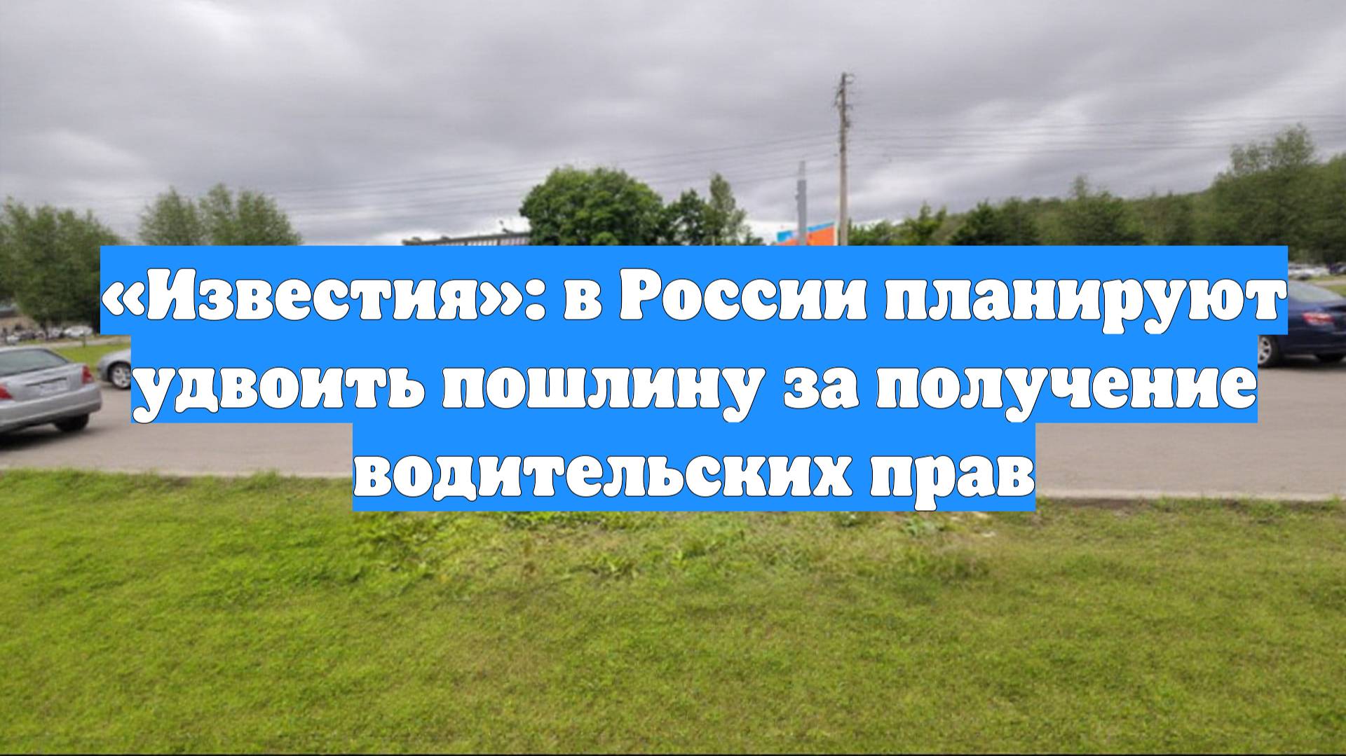 «Известия»: в России планируют удвоить пошлину за получение водительских прав