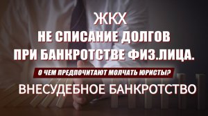 НЕ СПИСАНИЕ ДОЛГОВ ПО ЖКХ ПРИ ВНЕСУДЕБНОМ И СУДЕБНОМ БАНКРОТСТВЕ