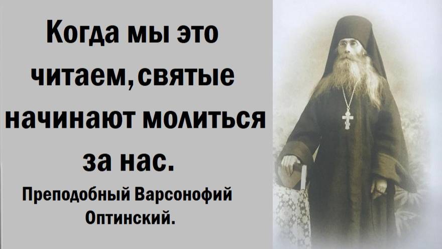 Когда мы это читаем, святые начинают молиться за нас. Преподобный Варсонофий Оптинский.