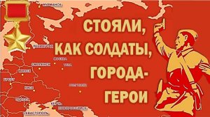 Стояли, как солдаты, города-герои!