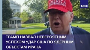 Трамп назвал невероятным успехом удар США по ядерным объектам Ирана