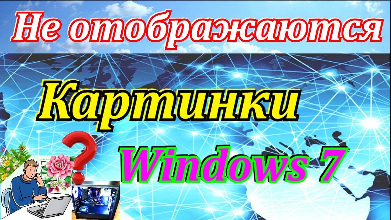 Не отображаются картинки Windows 7. Как вернуть изображения фотографий.