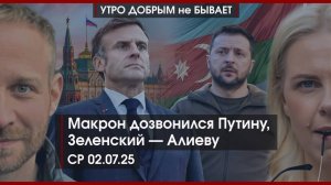 Макрон дозвонился Путину | Зеленский — Алиеву | А Трамп выгоняет Маска | УДнБ | 02.07.25
