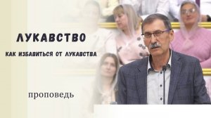 Лукавство и как избавиться от него  - Проповедь