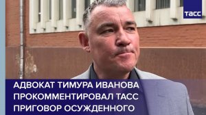 Адвокат Тимура Иванова прокомментировал ТАСС приговор осужденного
