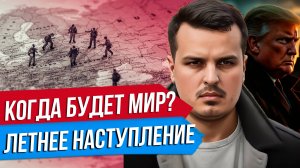 ЛЕТНЕЕ НАСТУПЛЕНИЕ РОССИИ. КОГДА БУДЕТ МИР? ОЦЕНКА ПЕРСПЕКТИВ ИЗ США И ЕВРОПЫ.