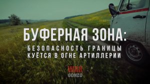 Спецрепортаж WG Буферная зона: безопасность границы куется в огне артиллерии