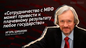 "Сотрудничество с МВФ может привести к плачевному результату любое государство" - Игорь Шишкин