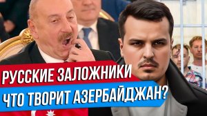 РУССКИЕ В ЗАЛОЖНИКАХ. ЧТО ТВОРИТ АЗЕРБАЙДЖАН? НАЧНЕТСЯ ЛИ БОРЬБА С ОПГ?
