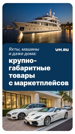 Яхты, машины и даже дома: крупногабаритные товары с маркетплейсов // Вечерняя Москва