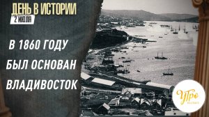 В 1860 году был основан Владивосток / День в истории. 2 июля