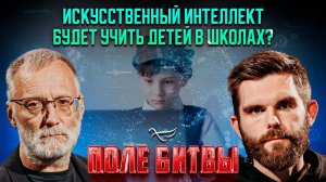 Искусственный интеллект будет учить детей в школах? / Поле битвы. Сергей Михеев и Роман Голованов