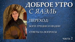 Доброе утро с ЯАЭЛЬ. Переход. Боги: Греции и Индии. Ответы на вопросы. Часть 2
