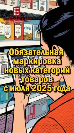 Обязательная маркировка новых категорий товаров с июля 2025 года