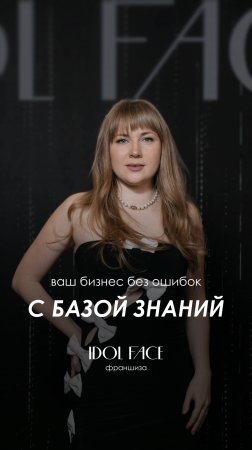 Как не наделать глупостей в бизнесе? Ответ в одном файле — франшиза IDOL FACE