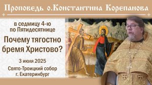 Почему тягостно бремя Христово? Проповедь священника Константина Корепанова (03.07.2025)