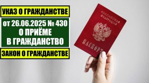 Указ Президента № 430 от 26.06.2025 О ПРИЁМЕ в ГРАЖДАНСТВО России.  Закон о гражданстве. Юрист
