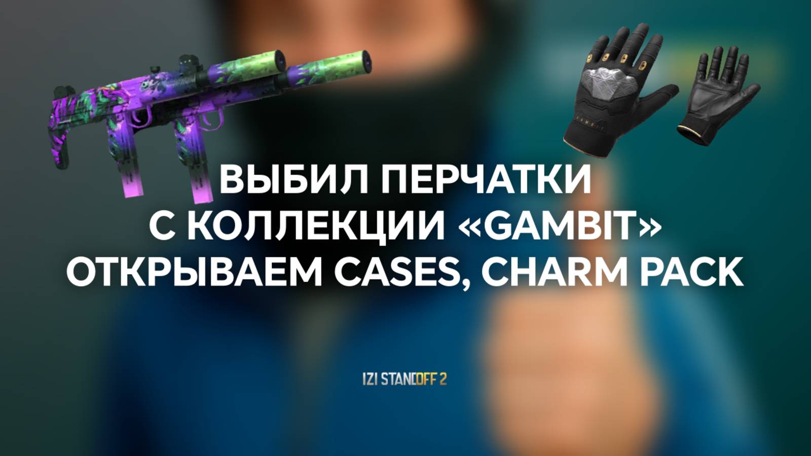 ВЫБИЛ ПЕРЧАТКИ С КОЛЛЕКЦИИ «GAMBIT», ОТКРЫВАЕМ CASES, CHARM PACK В STANDOFF 2 / СТАНДОФФ 2