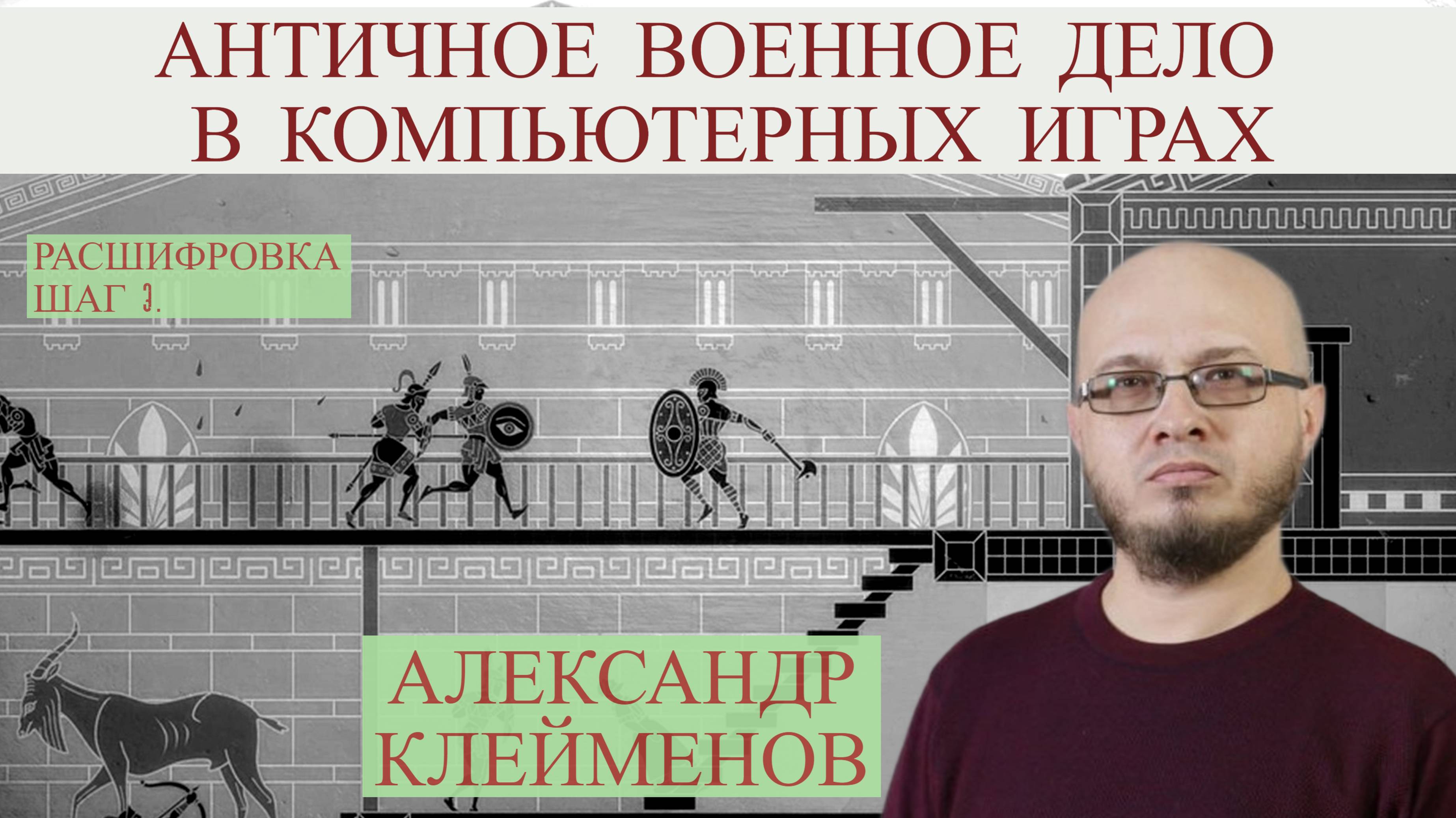 Античный Код. Расшифровка. Шаг 3. Александр Клейменов. Античное военное дело в компьютерных играх