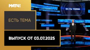 «Есть тема». Выпуск от 03.07.2025