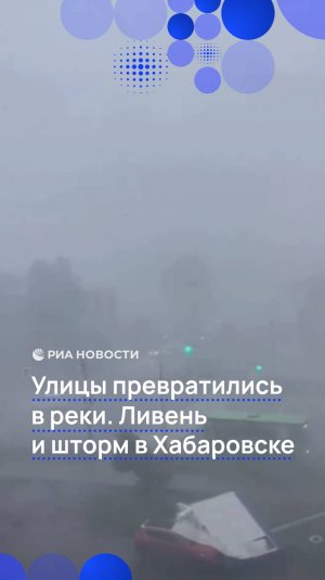 Улицы превратились в реки. Ливень и шторм в Хабаровске